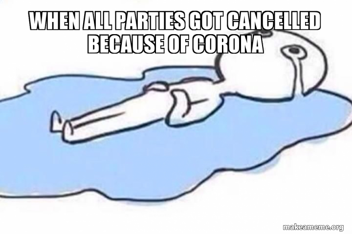 when all parties got cancelled because of corona Meme Generator