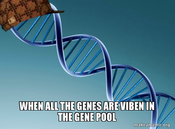when all the genes are viben in the gene pool - Scumbag Genetics Meme ...