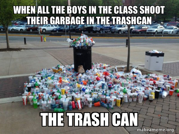 when all the boys in the class shoot their garbage in the trashcan The ...