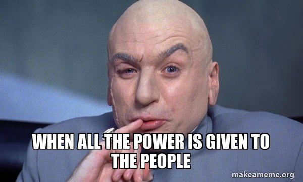 when all the power is given to the people - You Complete Me Meme Generator
