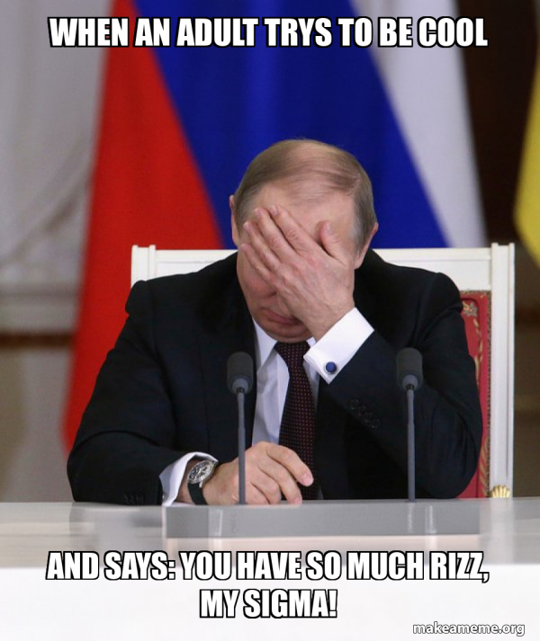 When an adult trys to be cool and says: you have so much rizz, my sigma ...