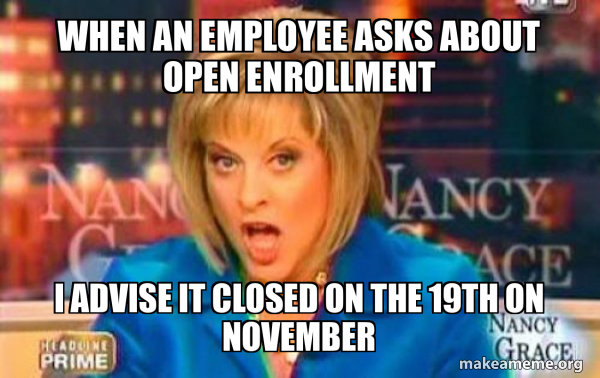 When an employee asks about open enrollment I advise it closed on the ...