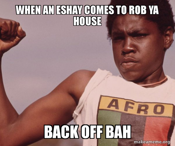 when an eshay comes to rob ya house back off bah - Niggas Be Like Meme ...