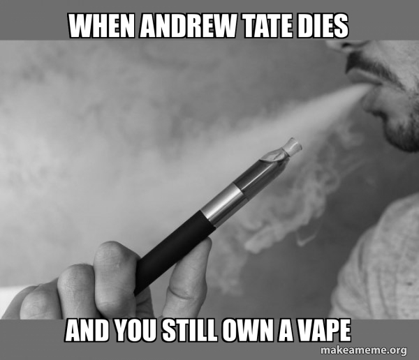 when Andrew Tate dies and you still own a vape - Vaping Meme Generator