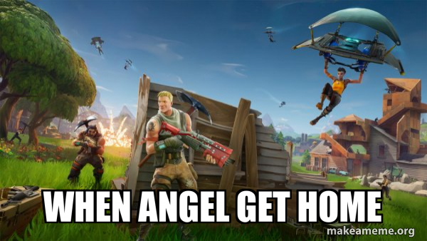 when Angel get home - Fortnite Battle Royale game Meme Generator