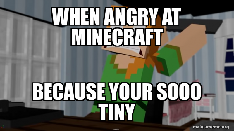 when angry at minecraft because your sooo tiny - memes be like Meme ...
