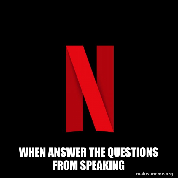 when answer the questions from speaking - Netflix Meme Generator