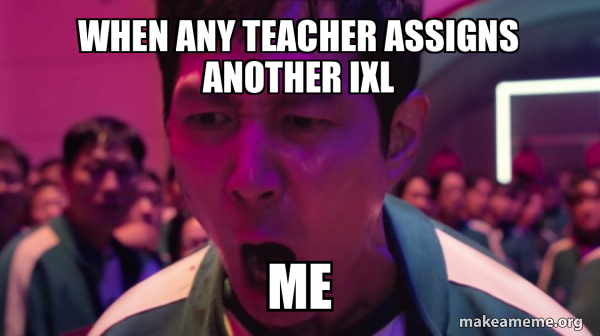 When any teacher assigns another IXL Me - I've Played These Games ...