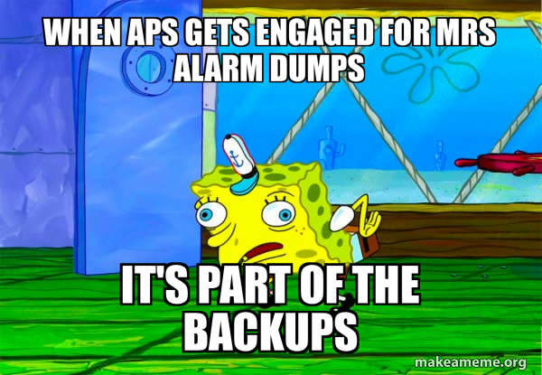 When APS gets engaged for MRS Alarm Dumps It's part of the backups ...