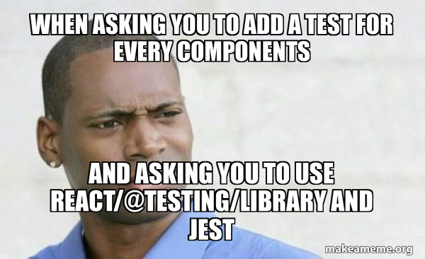 When asking you to add a test for every components And asking you to ...