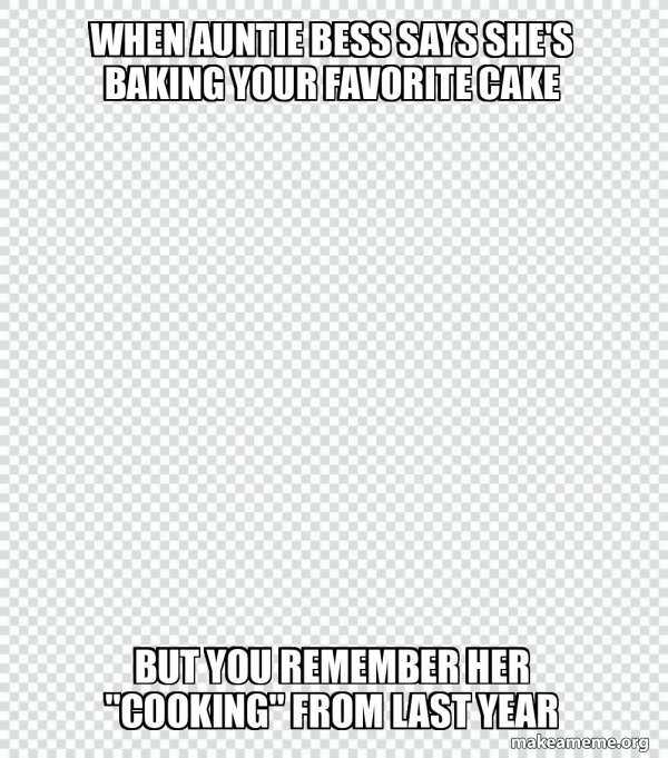 When Auntie Bess says she's baking your favorite cake But you remember ...