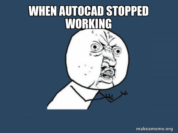 when autocad stopped working - Y U No Meme Generator