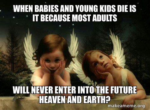 WHEN BABIES AND YOUNG KIDS DIE IS IT BECAUSE Most ADULTS WILL nEVER ...