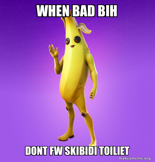 when bad bih dont fw skibidi toiliet - Peely Meme Generator