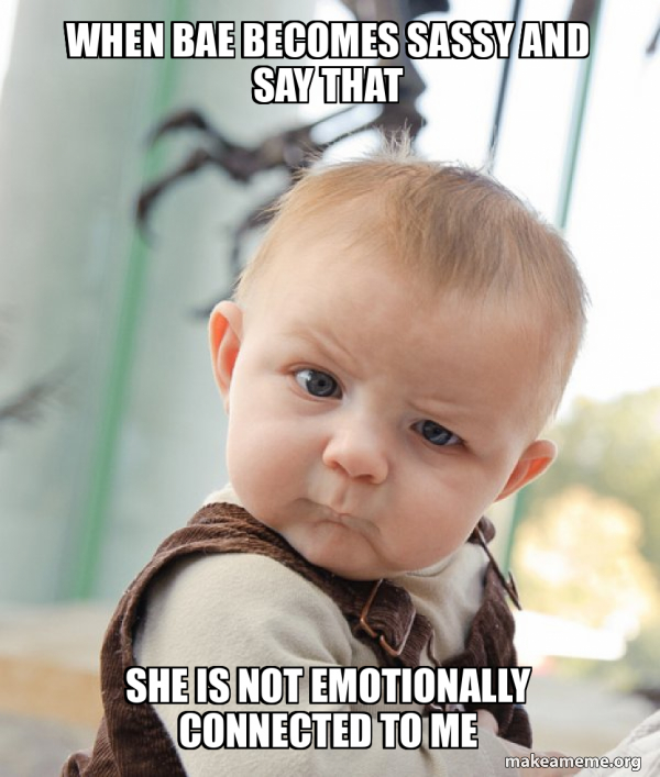 When bae becomes sassy and say that She is not emotionally connected to ...