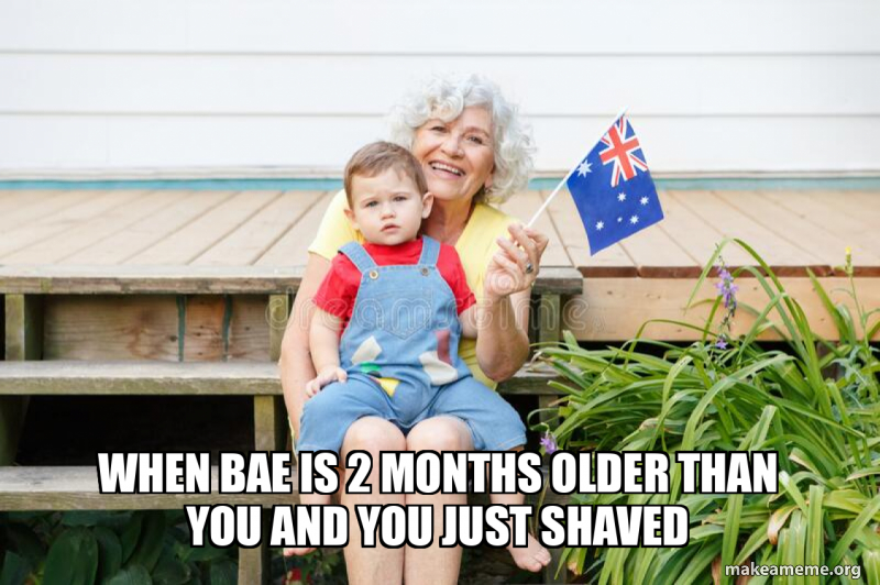 When bae is 2 months older than you and you just shaved Meme Generator