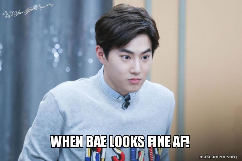 When Bae looks Fine AF! - EXO SUHO Meme Generator