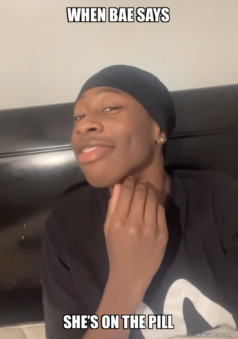 When bae says She’s On the pill Meme Generator
