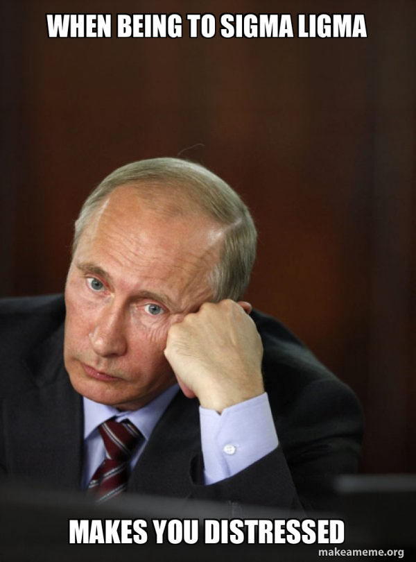 When being to sigma ligma makes you distressed - Contemplative Putin ...