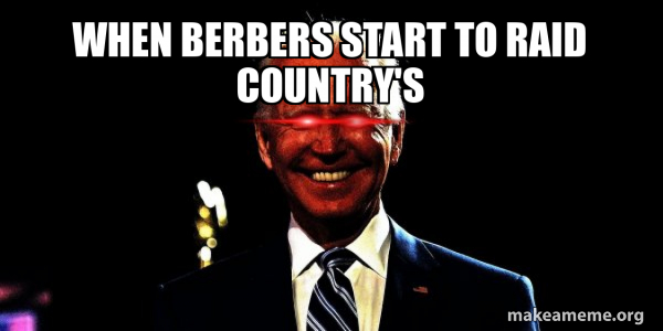 when Berbers start to raid country's - Dark Brandon Meme Generator