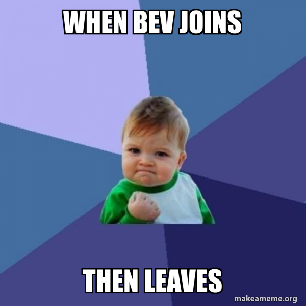 when bev joins then leaves - Success Kid Meme Generator