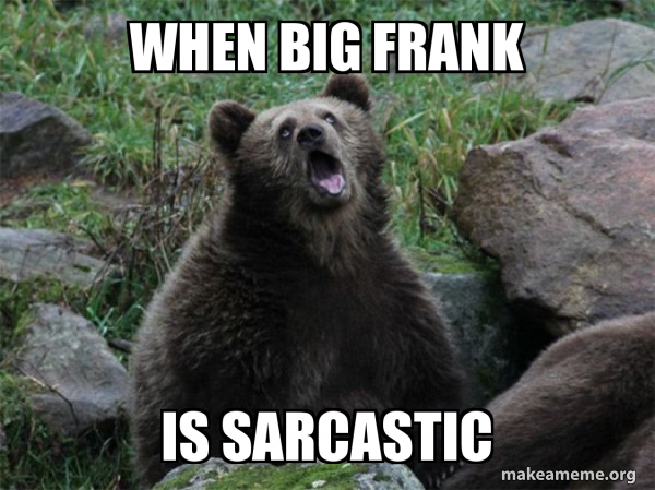 When Big Frank is sarcastic - Sarcastic Bear Meme Generator