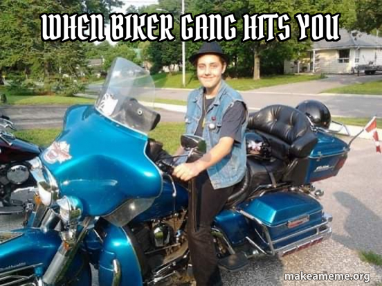 When biker gAng hits you Meme Generator