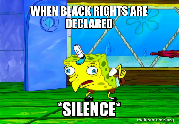 When black rights are declared *silence* - Mocking SpongeBob Meme Generator