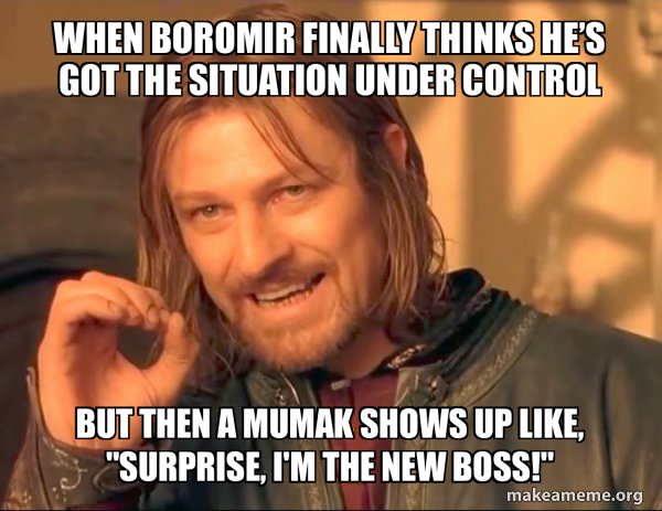 When Boromir finally thinks he’s got the situation under control But ...