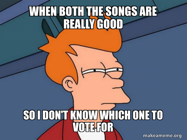 When both the songs are really good So I don't know which one to vote ...
