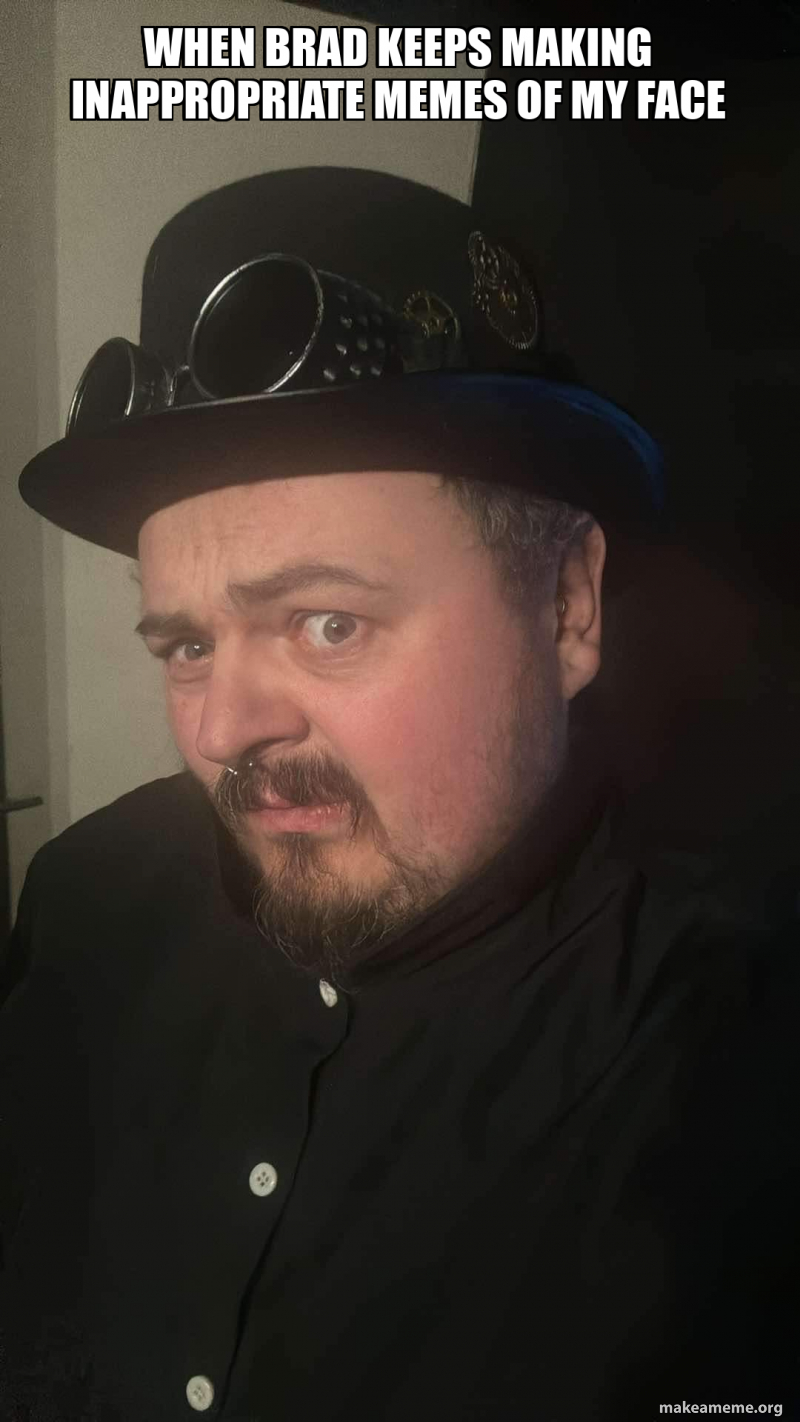 When brad keeps making inappropriate memes of my face Meme Generator