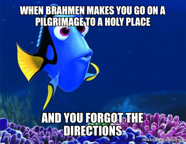 When Brahmen makes you go on a pilgrimage to a holy place And you ...