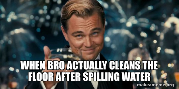 When bro actually cleans the floor after spilling water - Great Gatsby ...