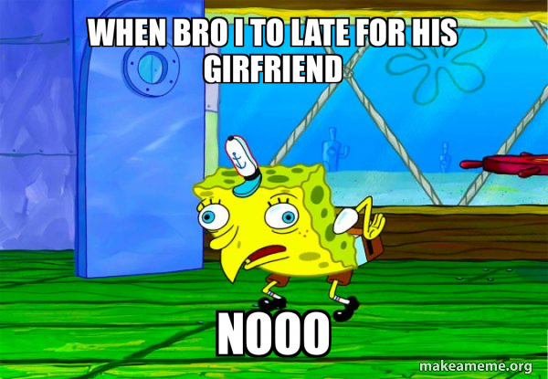 when bro i to late for his girfriend nooo - Mocking SpongeBob Meme ...