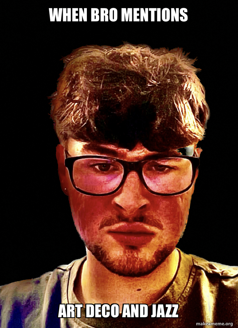 When bro mentions Art Deco and Jazz Meme Generator