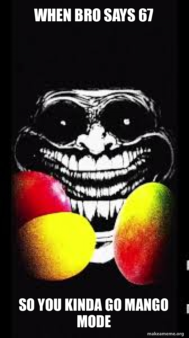 When bro says 67 so you kinda go mango mode Meme Generator