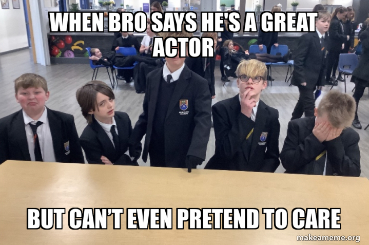 When bro says he's a great actor But can’t even pretend to care Meme ...