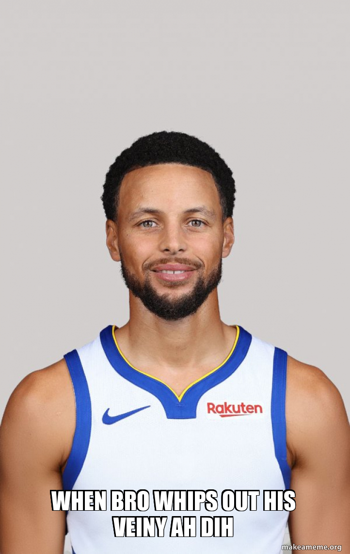 When bro whips out his veiny ah dih - Stephen Curry Meme Generator