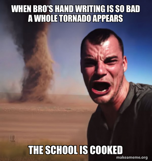 When bro's hand writing is so bad a whole tornado appears The school is ...