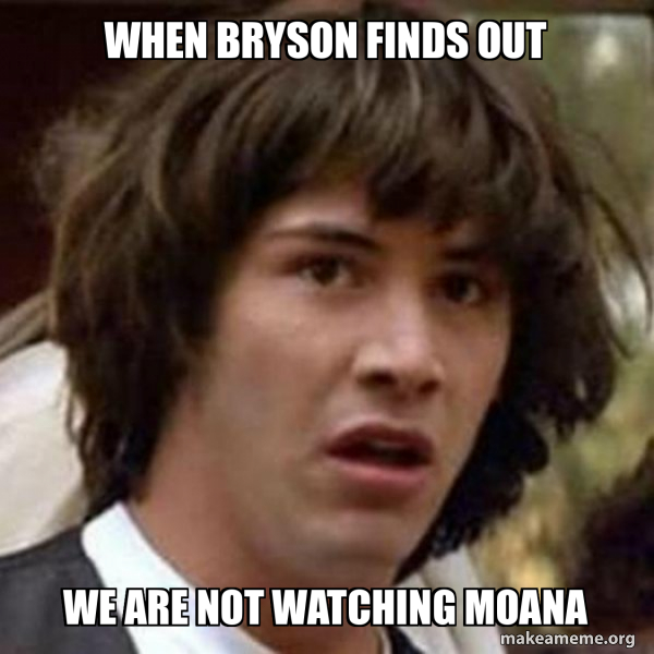 When Bryson finds out we are not watching Moana - Conspiracy Keanu Meme ...