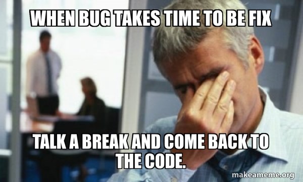 When bug takes time to be fix Talk a break and come back to the code ...