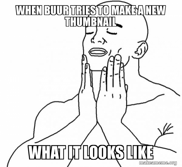 when buur tries to make a new thumbnail what it looks like - Feels Good ...