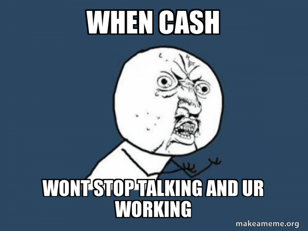 when cash wont stop talking and ur working - Y U No Meme Generator