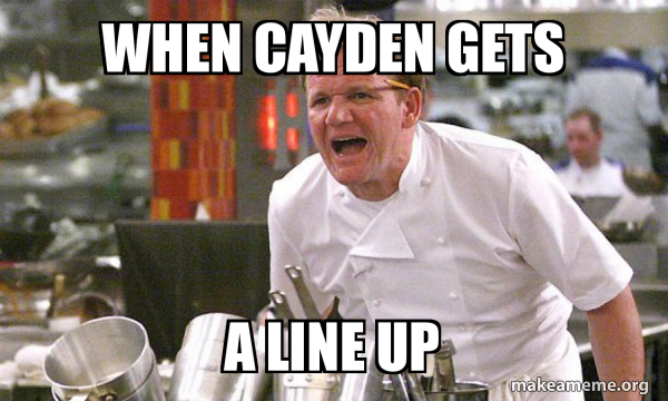 when cayden gets a line up - Gordon Ramsay Hell's Kitchen Meme Generator