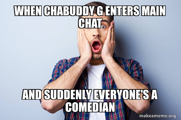 When Chabuddy G enters main chat And suddenly everyone's a comedian ...