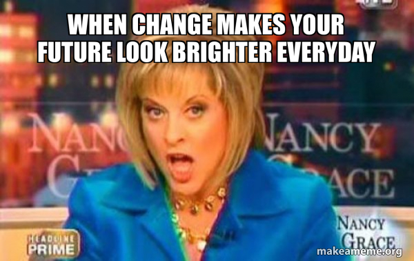 when change makes your future look brighter everyday - False Fact Nancy ...