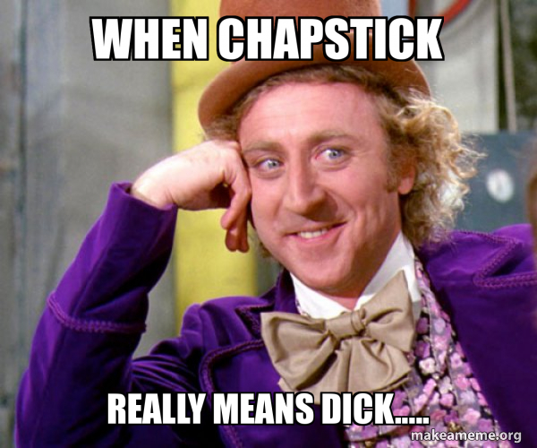When chapstick Really means dick..... - Willy Wonka Sarcasm Meme Meme ...