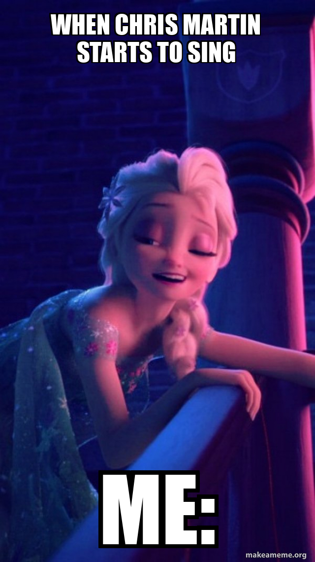 When chris martin starts to sing Me: - Drunk Elsa Meme Generator