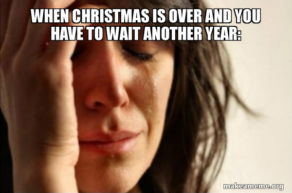 When Christmas is over and you have to wait another year: - First World ...