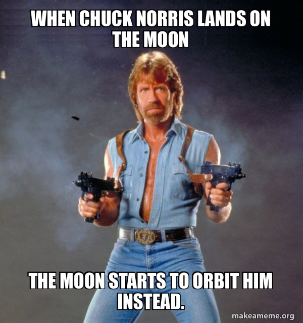 When Chuck Norris lands on the moon The moon starts to orbit him ...